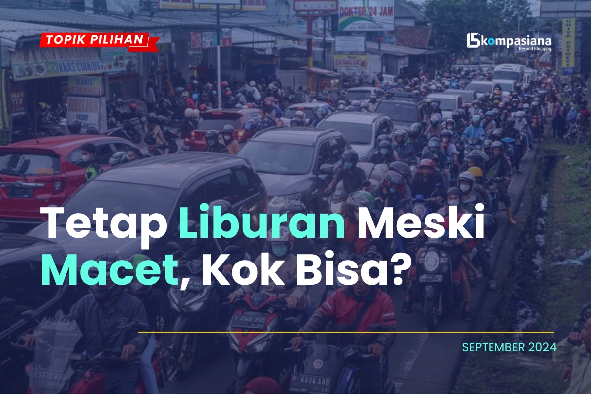 TETAP LIBURAN MESKI TAHU MACET, KOK BISA? - Kompasiana.com